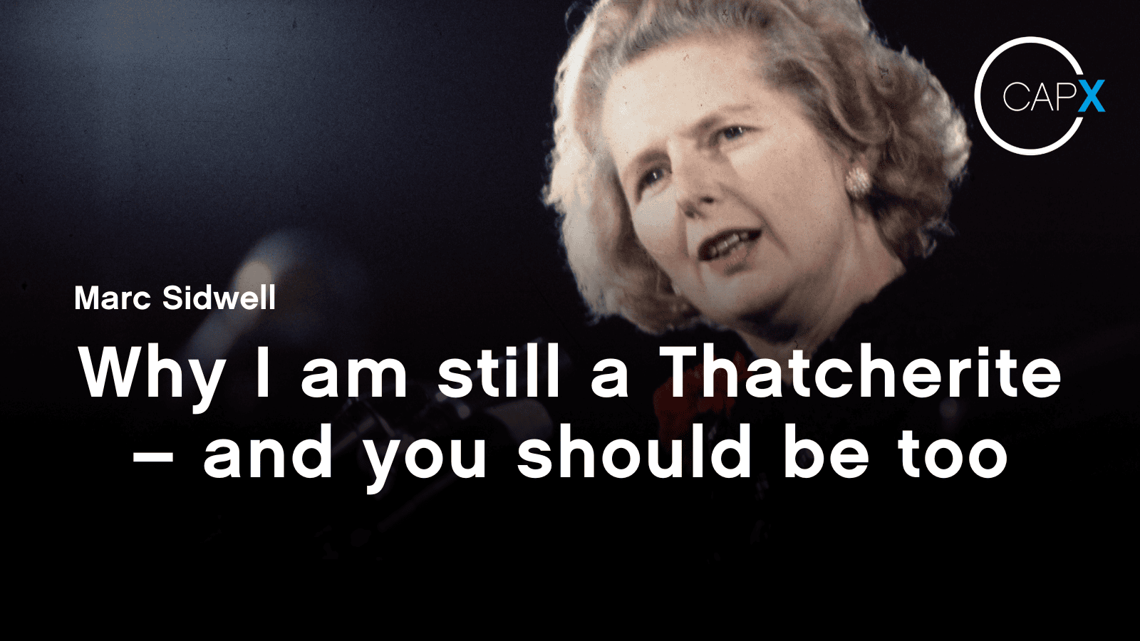 Why I am still a Thatcherite – and you should be too - CapX